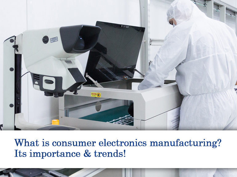 What is consumer electronics manufacturing? Its importance & trends!