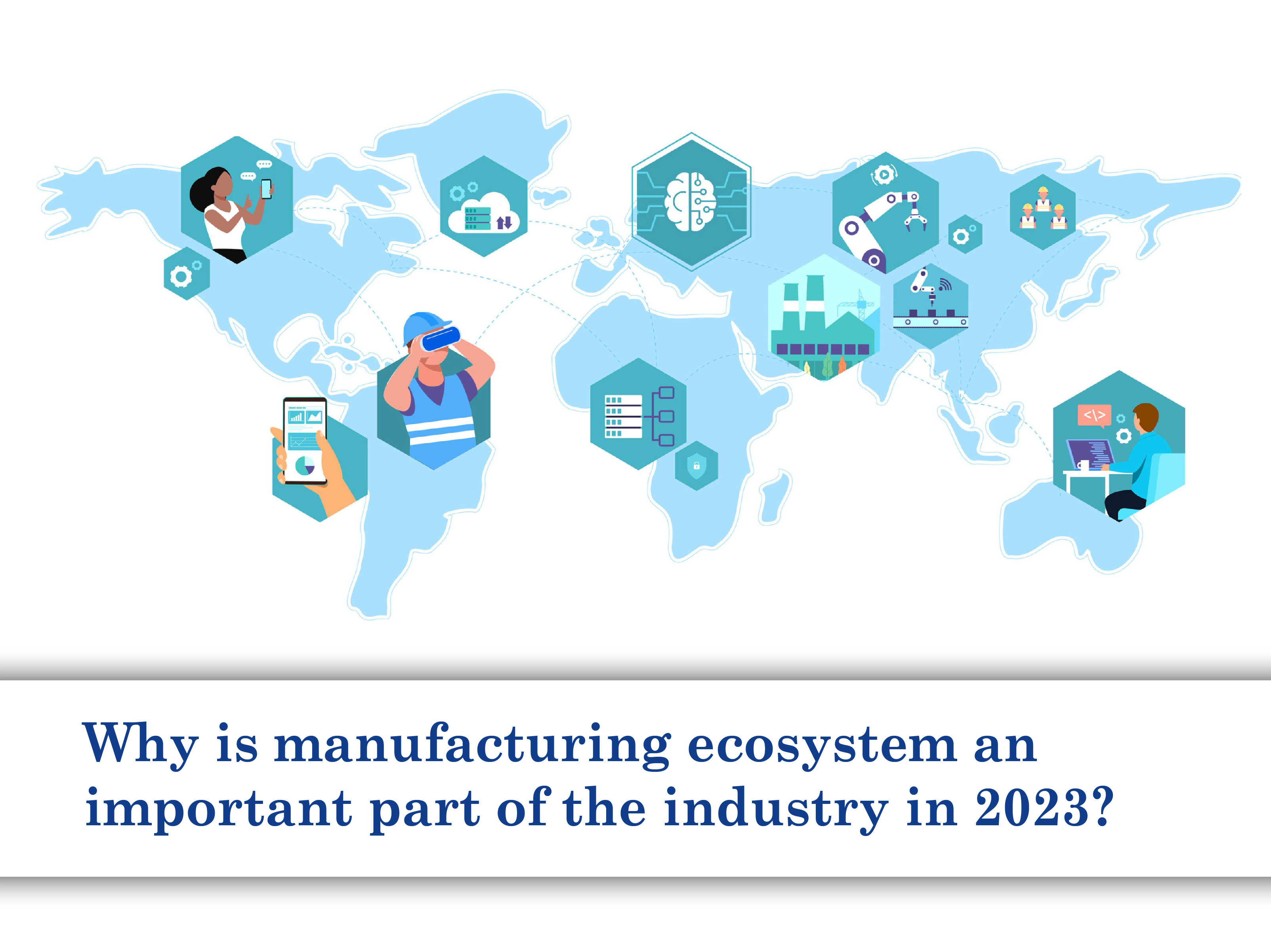 Why is manufacturing ecosystem an important part of the industry in 2023?